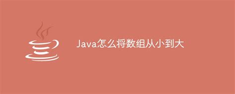 Java怎么将数组从小到大 美云