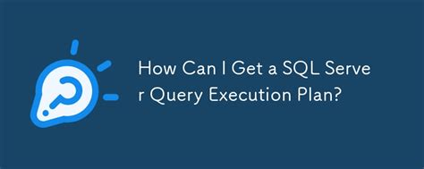 如何取得 Sql Server 查詢執行計劃？ Mysql教程 Php中文網