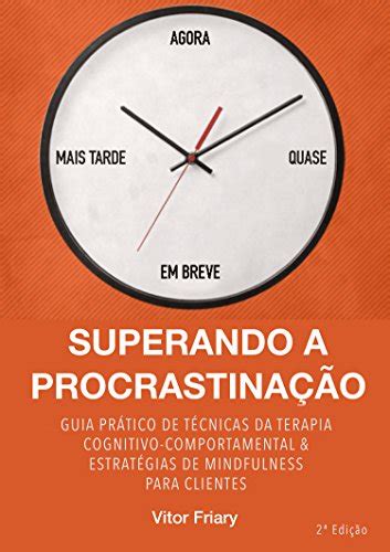Superando a Procrastinação Guia Prático de Técnicas da Terapia Cognitivo Comportamental e