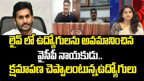 లైవ్ లో ఉద్యోగులను అవమానించిన వైసీపీ నాయకుడుక్షమాపణ