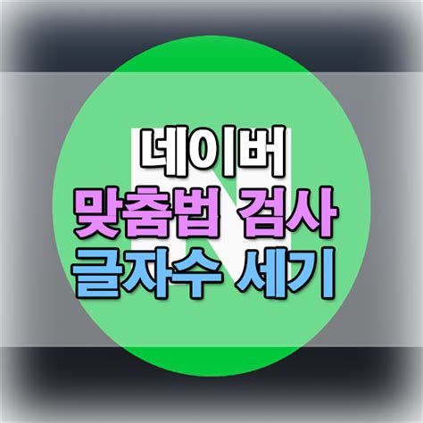 네이버 맞춤법 검사 글자수 세기 활용법 네이버 블로그