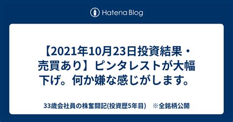 【2021年10月23日投資結果・売買あり】ピンタレストが大幅下げ。何か嫌な感じがします。 34歳会社員の株奮闘記投資歴5年目 ※全銘柄公開