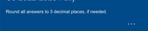 solved round all answers to 3 decimal places if