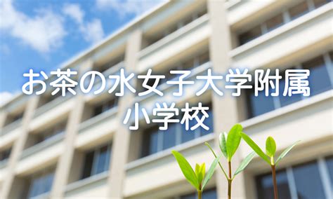 学校紹介 お茶の水女子大学附属小学校 咲良コンサルタント