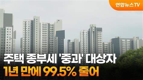 주택 종부세 중과 대상자 1년 만에 995 줄어 연합뉴스tv Yonhapnewstv Youtube