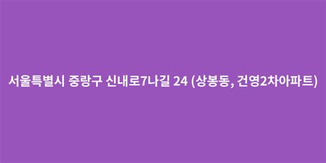 서울특별시 중랑구 신내로7나길 24 상봉동 건영2차아파트 도로명주소