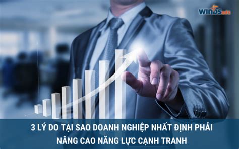 3 Lý Do Doanh Nghiệp Nhất Định Phải Nâng Cao Năng Lực Cạnh Tranh