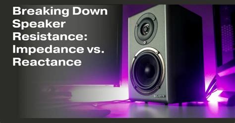 Breaking Down Speaker Resistance Impedance Vs Reactance All For