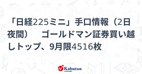 「日経225ミニ」手口情報（2日夜間） ゴールドマン証券買い越しトップ、9月限4516枚 市況 株探ニュース