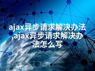 ajax异步请求解决办法 ajax异步请求解决办法怎么写 树叶云