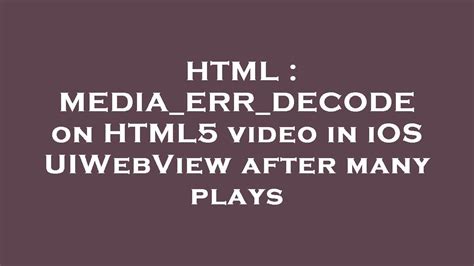 Html Mediaerrdecode On Html5 Video In Ios Uiwebview After Many Plays Youtube