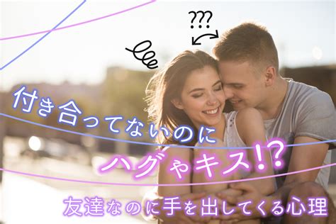 付き合ってないのにハグやキス！？友達なのに手を出してくる心理6つ 恋愛up！