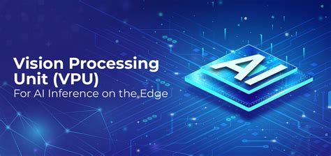 Vision Processing Unit Vpu For Ai Inference On The Edge