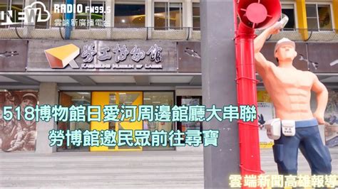 518博物館日愛河周邊館廳大串聯 勞博館邀民眾前往尋寶 雲端新廣播 雲端新聞 Ai虛擬主播 Fm995 Newradio 雲端之上