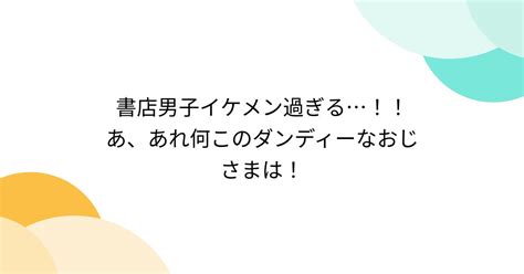 書店男子イケメン過ぎるああれ何このダンディーなおじさまは Togetter トゥギャッター