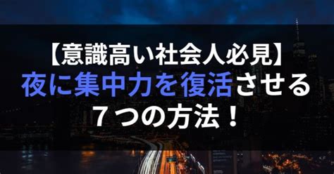 【意識高い社会人必見】夜に集中力を復活させる7つの方法！