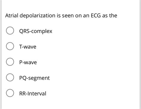Atrial Depolarization Is Seen On An Ecg As The Qrs Complex T Wave P Wave Pq Segment Rr Interval