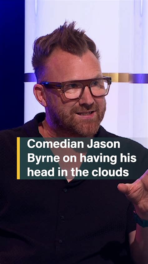 Comedian Jason Byrne Says That Hes Always Had His Head Up In The