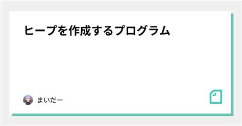 ヒープを作成するプログラムまいだー