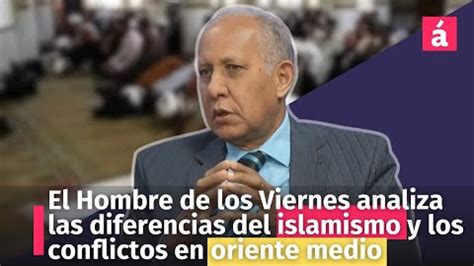 El Hombre De Los Viernes Analiza Las Diferencias Del Islamismo Y Los