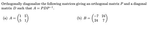 Solved Orthogonally Diagonalize The Following Matrices Chegg