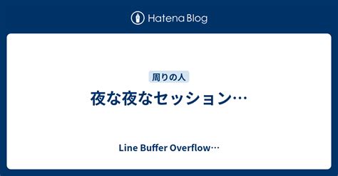 夜な夜なセッション… line buffer overflow…