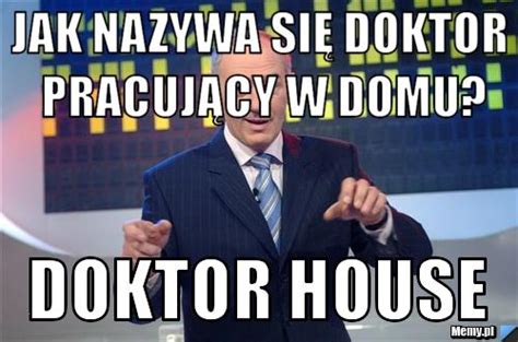 Jak nazywa się Doktor pracujący w domu Doktor House Memy pl