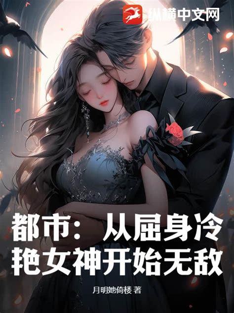 都市：从屈身冷艳女神开始无敌月明她倚楼最新章节全本在线阅读 纵横中文网官方正版
