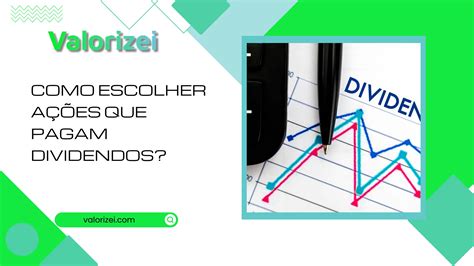 Como Escolher Ações Que Pagam Dividendos Valorizei