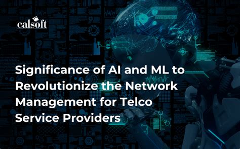 Significance Of AI And ML To Revolutionize The Network Management For Telco Service Providers