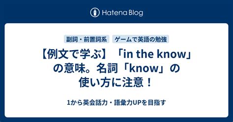 「in The Know」の意味。名詞の「know」の使い方とは 1から英会話力・語彙力upを目指す【英語学習ブログ】