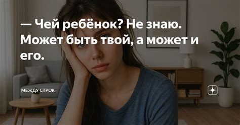 Чей ребёнок Не знаю Может быть твой а может и его Между строк Дзен