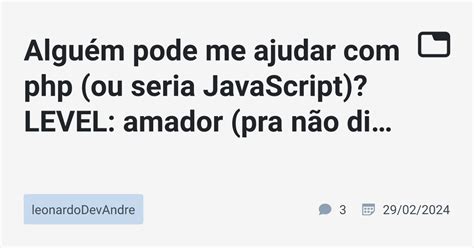 Alguém pode me ajudar com php ou seria JavaScript LEVEL amador pra não dizer tapado