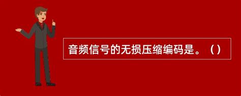音频信号的无损压缩编码是。（） 找题吧