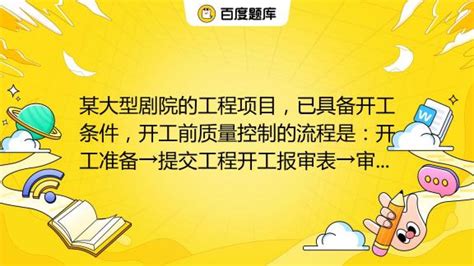 某大型剧院的工程项目，已具备开工条件，开工前质量控制的流程是：开工准备→提交工程开工报审表→审查开工条件→批准开工申请。 在该工程全部工程完成
