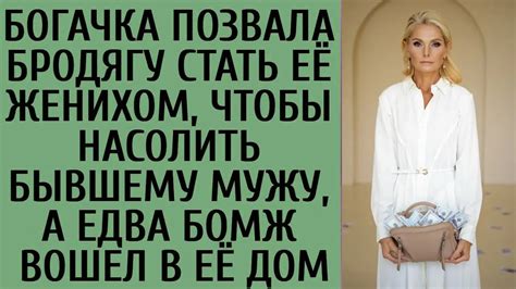 Богачка позвала бродягу стать её женихом чтобы насолить бывшему мужу