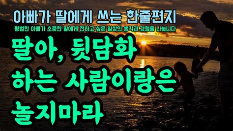 아빠가 딸에게 쓰는 한줄편지 스무번째 묶음ㅣ딸아 뒷담화 하는 사람이랑은 놀지마라 삶의지혜 인생조언 명언 조각글 아빠 잔소리 오디오북 Youtube