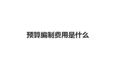 预算编制费用是什么 预算编制费用怎么收取 福途教育网