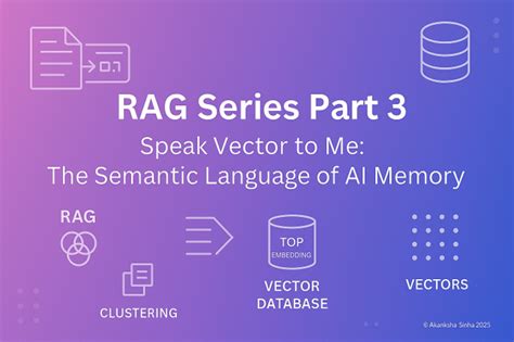 Rag Series Part 3 — Speak Vector To Me The Semantic Language Of Ai Memory By Akanksha Sinha