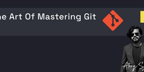 The Art Of Mastering Git Dev Community