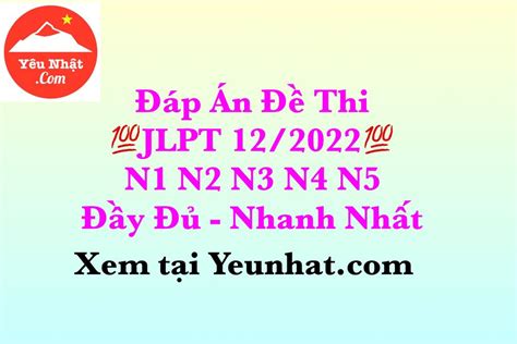 Xem Nhanh Đáp án Đề Thi Jlpt 12 2022 N1 N2 N3 N4 N5 Đầy Đủ Yêu Nhật