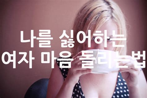 나를 싫어하는 여자 마음 돌리는법 연애 연구소