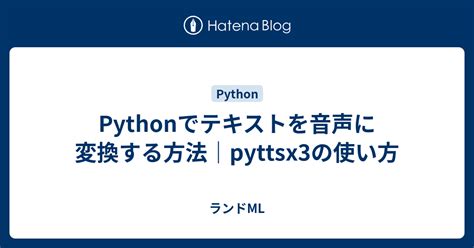 Pythonでテキストを音声に変換する方法｜pyttsx3の使い方 ランドml