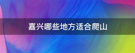 嘉兴哪些地方适合爬山 业百科