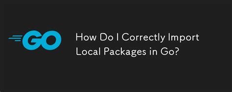 how do i correctly import local packages in go golang php cn