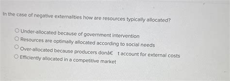 Solved In The Case Of Negative Externalities How Are Reso