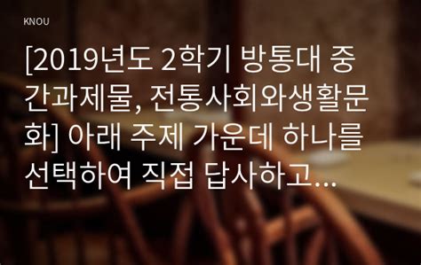 2019년도 2학기 방통대 중간과제물 전통사회와생활문화 아래 주제 가운데 하나를 선택하여 직접 답사하고 답사 후 느낀
