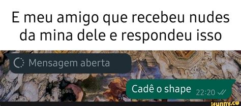 E Meu Amigo Que Recebeu Nudes Da Mina Dele E Respondeu Isso Ad Cadê O
