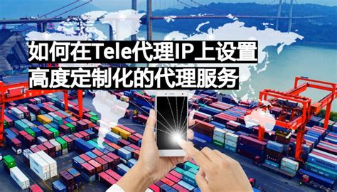 如何在tele代理ip上设置高度定制化的代理服务 易路代理 海外住宅ip代理推荐，socks5动态及静态住宅ip购买首选