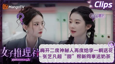 【精彩看点】梅开二度神秘人再度给李一桐送花 张艺凡超 甜”帮新同事送奶茶 女子推理社2 Sherlock S2 Ep04 Clips Mangotv Youtube